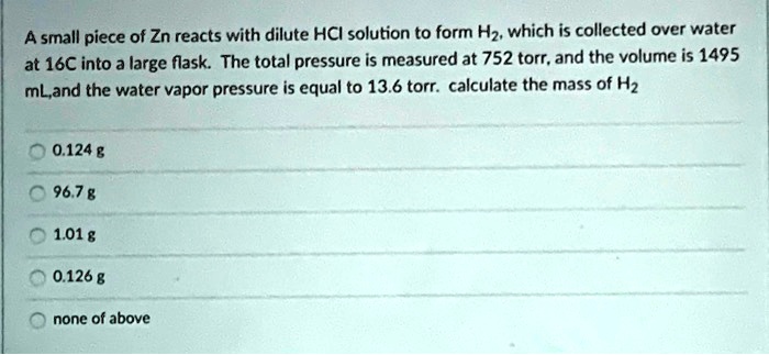 SOLVED: A small piece of Zn reacts with dilute HCI solution to form Hz, which is collected over ...