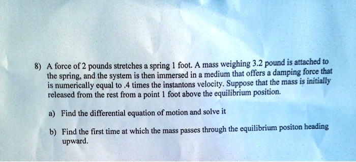 SOLVED: A force of 2 pounds stretches a spring. A mass weighing 3.2 ...