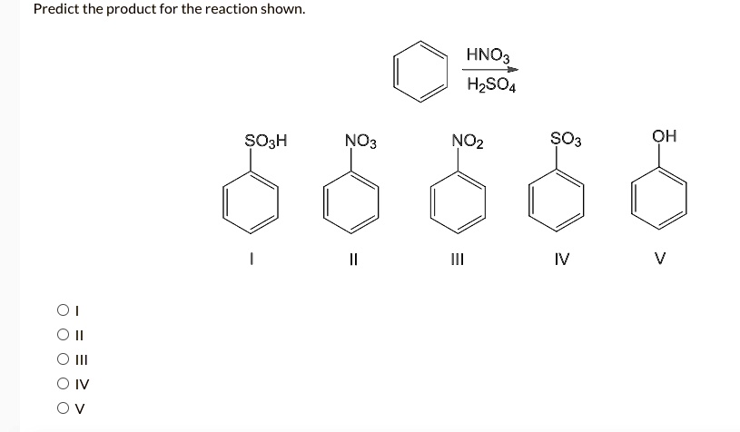Predict the product for the reaction shown. HNO3 H2SO4 SO3H NO3 NO2 SO3 OH I II III IV V O I O ...