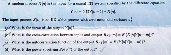 A random process X[n] is the input for a causal LTI system specified by the difference equation ...