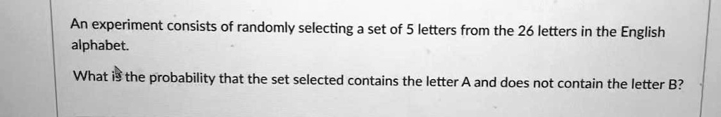 SOLVED: An experiment consists of randomly selecting a set of 5 letters from the 26 letters in ...