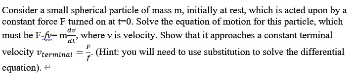 Consider a small spherical particle of mass m, initially at rest, which is acted upon by a ...