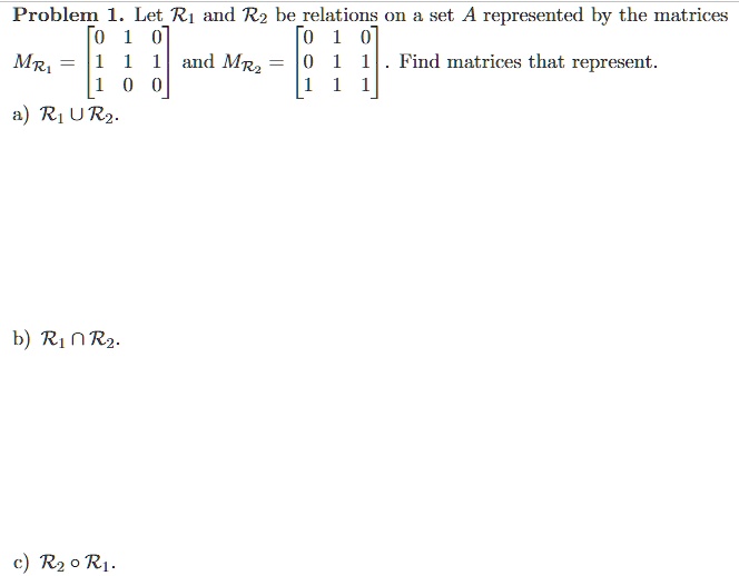 SOLVED: Problem 1 Let R1 and Rz be relations on a set A represented by the matrices Mr, and MRz ...