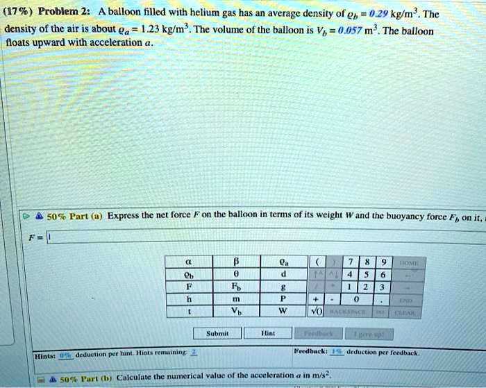 SOLVED: Part A) Express the net force F on the balloon in terms of its weight W and the buoyancy ...