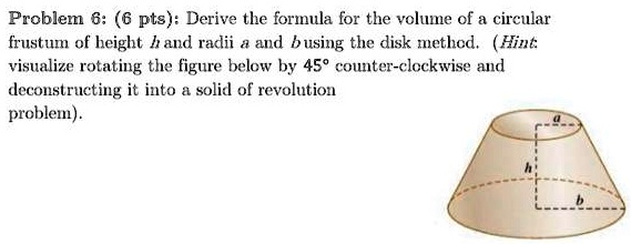 Problem 6: (6 pts): Derive the formula for the volume of a circular frustum of height h and ...