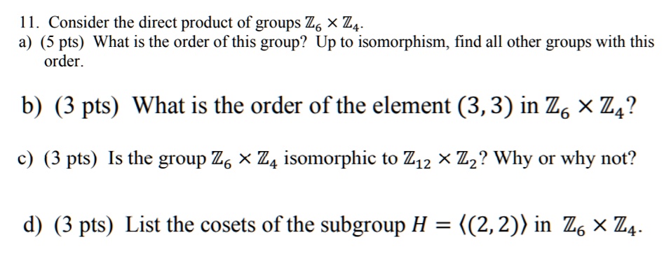 SOLVED: 11. Consider the direct product of groups Z6 X Z4 a) (5 pts) What is the order of this ...