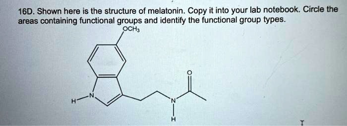 SOLVED: 16D . Shown here is the structure of melatonin: Copy it into your lab notebook. Circle ...
