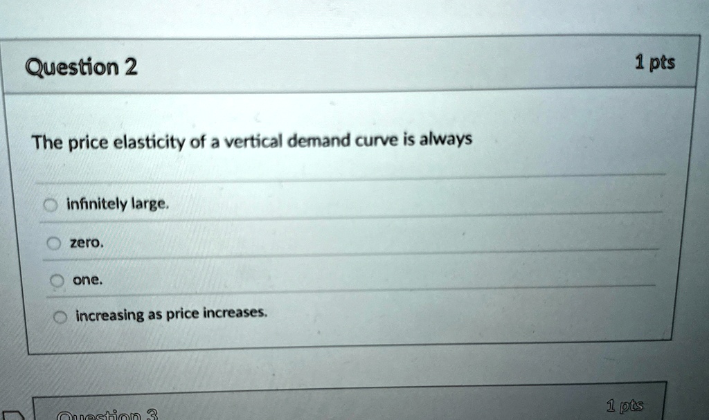Question 2 The price elasticity of a vertical demand curve is always infinitely large. zero. one ...