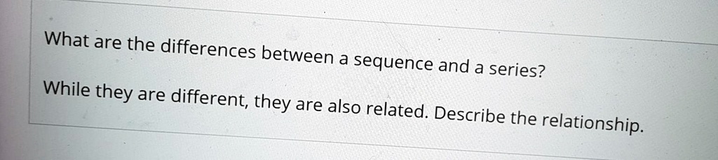 SOLVED: What are the differences between sequence and a series? While ... SOLVED: What are the differences between sequence and a series? While ...
