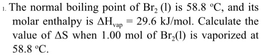 SOLVED: The normal boiling point of Br2 is 58.8 Â°C, and its molar enthalpy is Î”Hvap = 29.6 kJ ...
