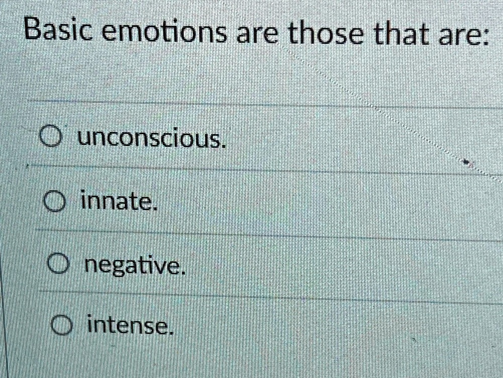Basic emotions are those that are: unconscious. innate. negative. intense.