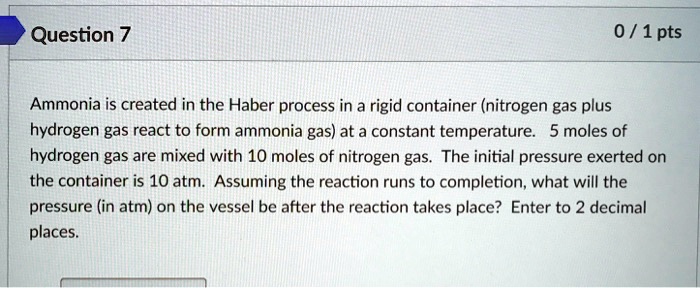 SOLVED: Question 7 0 / 1 pts Ammonia is created in the Haber process in a rigid container ...