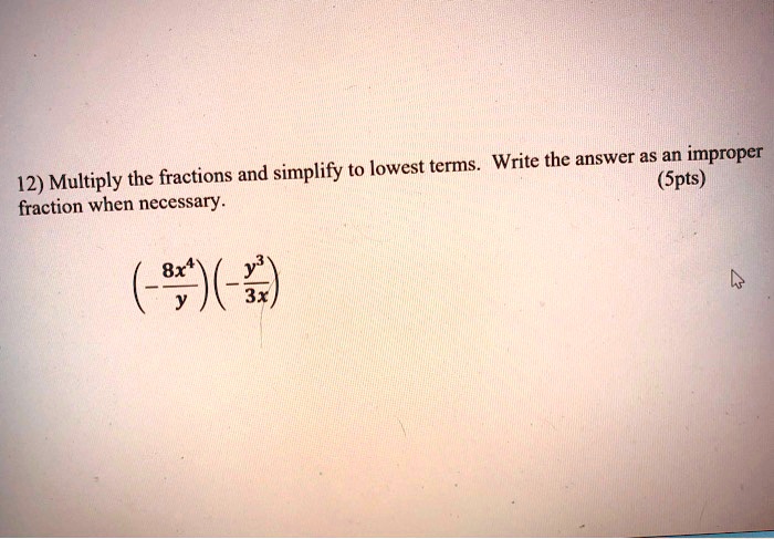 SOLVED: Write the answer as an improper 12) Multiply the fractions and simplify to lowest terms ...