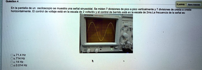 Question 4 3 points Save Answer En la pantalla de un osciloscopio se ...