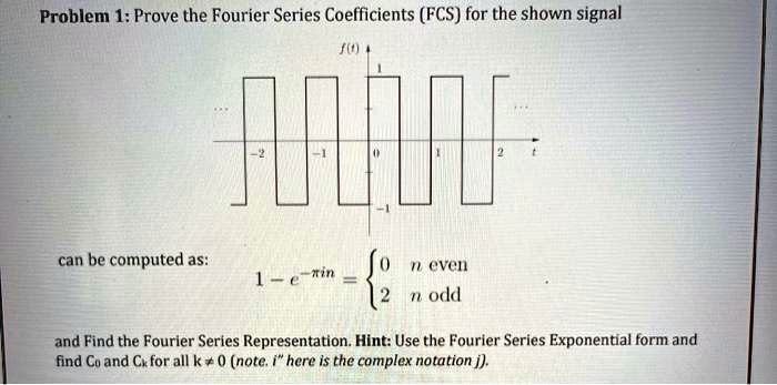 SOLVED: Problem 1: Prove the Fourier Series Coefficients (FCS) for the shown signal f(t) can be ...