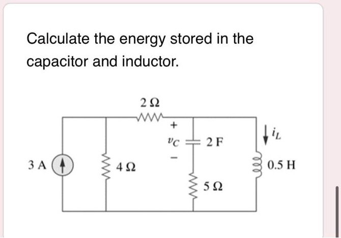 SOLVED: Calculate the energy stored in the capacitor and inductor. Given: Current (i) = 3 A ...