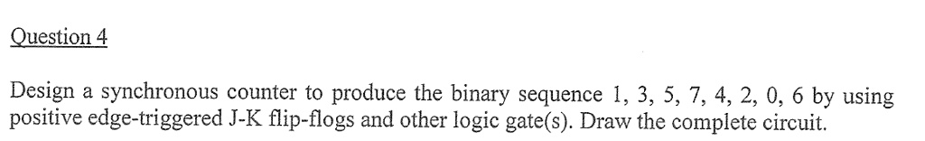 Question 4 Design A Synchronous Counter To Produce The Binary Sequence 1 3 5 7 4 2 0 6 By Using