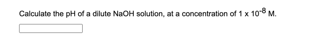 SOLVED: Calculate the pH of a dilute NaOH solution, at a concentration ... SOLVED: Calculate the pH of a dilute NaOH solution, at a concentration ...