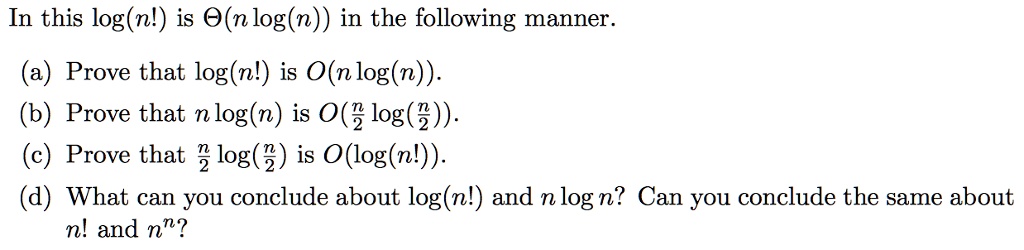 In this log(n!) is Θ(n log(n)) in the following manner. (a) Prove that log(n!) is O(nlog(n)). (b ...