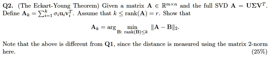 SOLVED: Q2. (The Eckart-Young Theorem) Given a matrix A e Rmxn and the full SVD A = UEVT A=argn ...