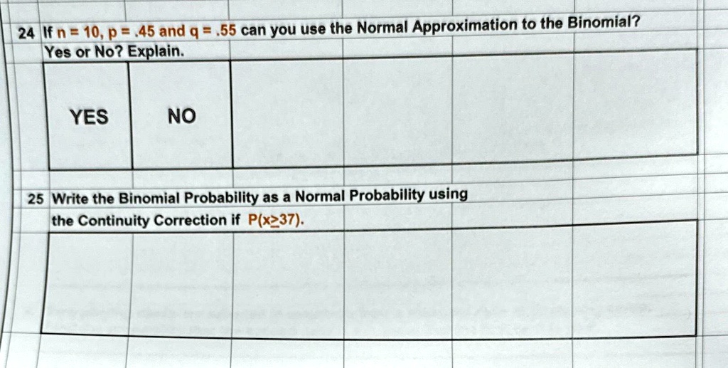 SOLVED: both 24 and 25 please 24If n=10,p=.45 and q=.55can you use the ... SOLVED: both 24 and 25 please 24If n=10,p=.45 and q=.55can you use the ...