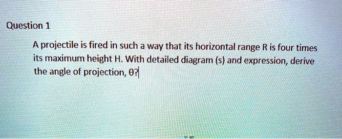 Question 1 Aprojectile is fired in such a way that its horizontal range R is four times its ...