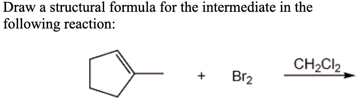 SOLVED: Draw structural formula for the intermediate in the following reaction: CHZClz Br2