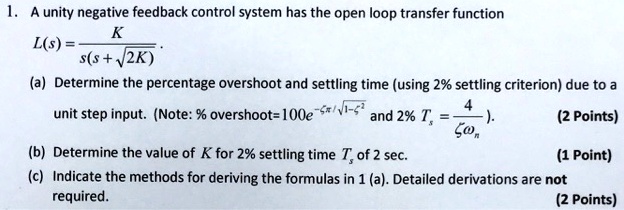 1. A unity negative feedback control system has the open loop transfer function (K)/(s(s+√(2K ...