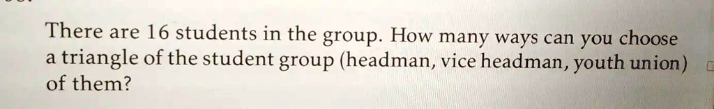 There are 16 students in the group. How many ways can you choose a triangle of the student group ...