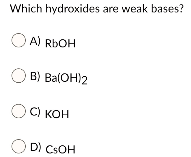 SOLVED: Which hydroxides are weak bases? A) RbOH B) Ba(OH)2 C) KOH D) CsOH