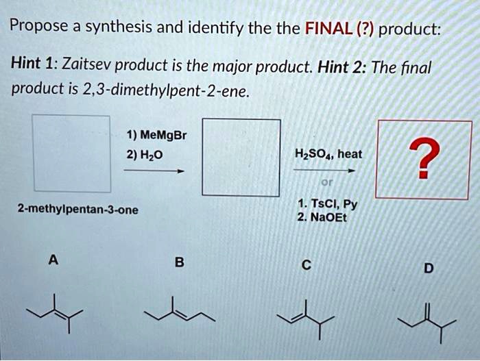 Propose a synthesis and identify the the FINAL (?) product: Hint 1: Zaitsev product is the major ...