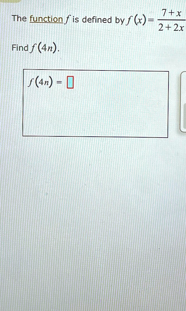 The function f is defined by f(x)=(7+x)/(2+2x) Find f(4n). f(4n)= 7+x The function f is defined ...