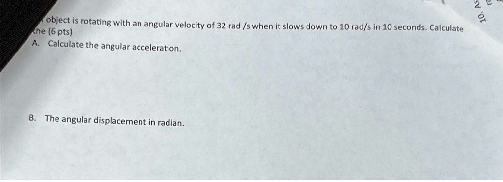 object is rotating with an angular velocity of 32 rad /s when it slows down to 10 rad/s in 10 ...