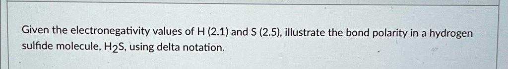 given the electronegativity values of h21 and s 25 illustrate the bond ...