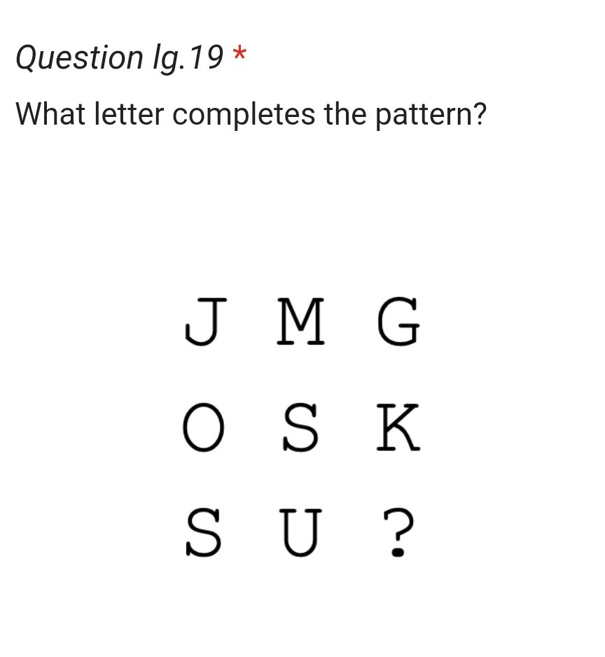 Question Ig. 19 * What letter completes the pattern? J M G O S K S U