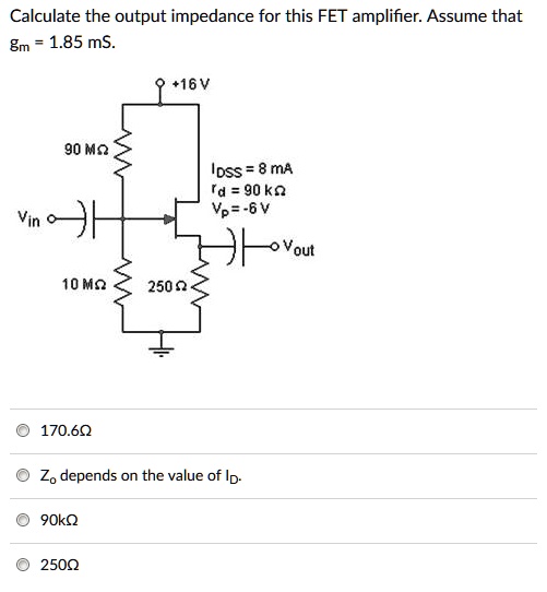 SOLVED: Calculate the output impedance for this FET amplifier. Assume that gm = 1.85 mS. +16V ...