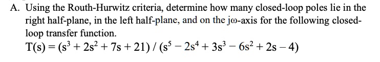 A. Using the Routh-Hurwitz criteria, determine how many closed-loop poles lie in the right half ...