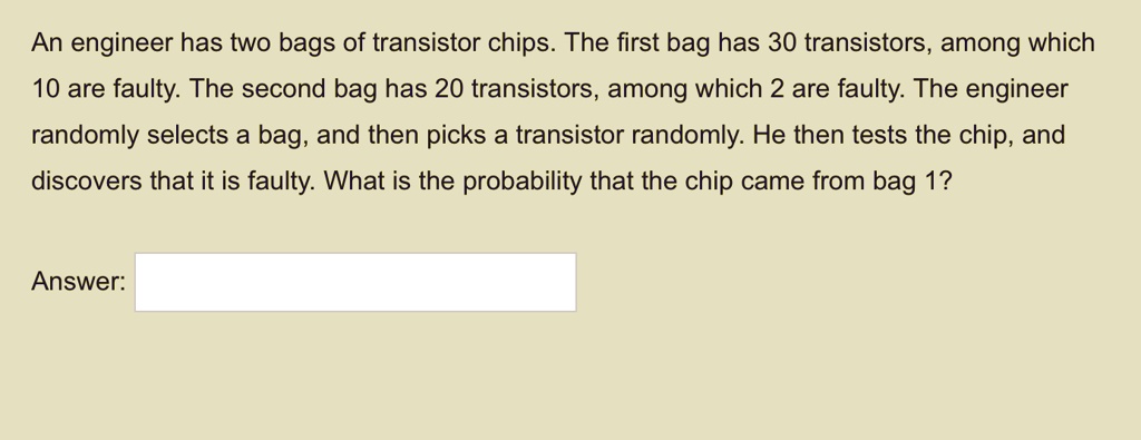 SOLVED: An engineer has two bags of transistor chips. The first bag has ...