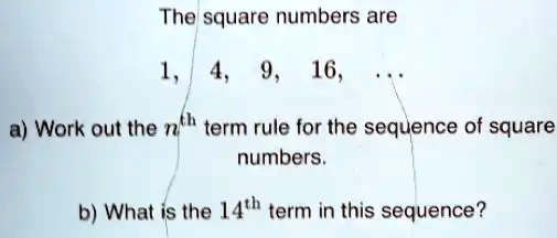 The square numbers are 1, 4, 9, 16, ... a) Work out the n^th term rule ...