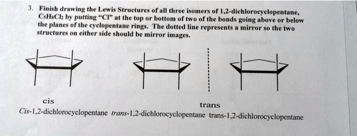 SOLVED: Finish drawing the Lewis Structures of all three isomers of H2-dichlorocyclopentane; Cis ...