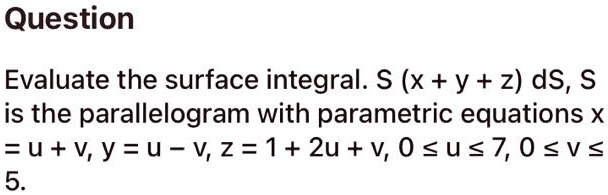 SOLVED: Evaluate the surface integral ∫∫S (x+y+z) dS, where S is the parallelogram with ...