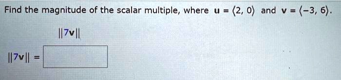 SOLVED: Find the magnitude of the scalar multiple, where u = (2, 0) and V = (-3, 6) - Ilvll Ilvll