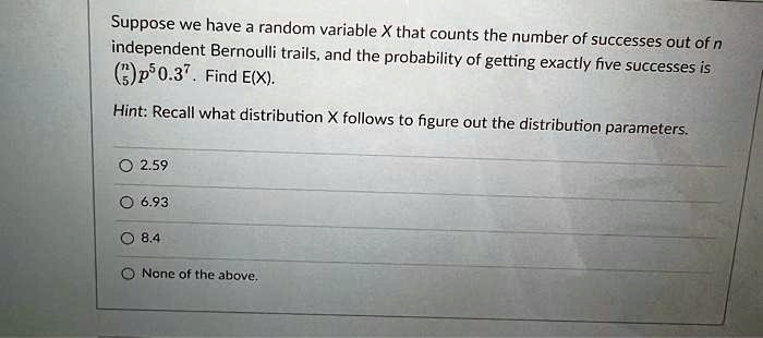 Suppose we have a random variable X that counts the number of successes out of n independent ...