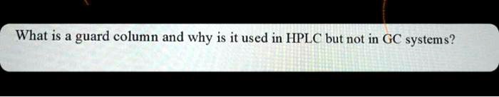 SOLVED: What is a guard column and why is it used in HPLC but not in GC ...