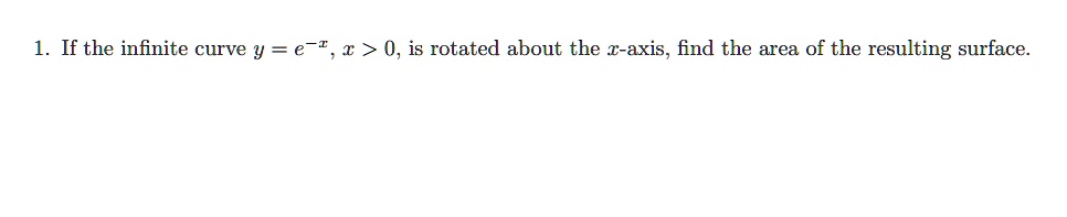 SOLVED: If the infinite curve y = e^(-x) > 0, is rotated about the x ...