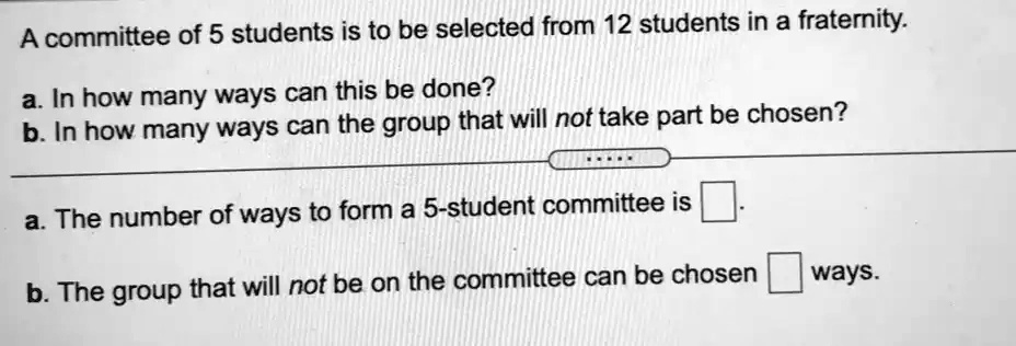 SOLVED: A committee of 5 students is to be selected from 12 students in ...