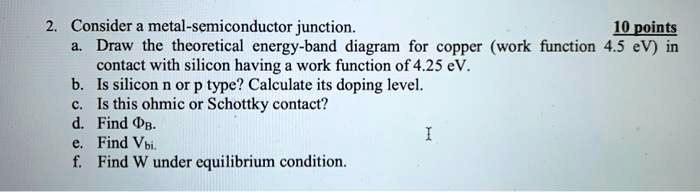 SOLVED: 2. Consider a metal-semiconductor junction. 10 points. a. Draw ...