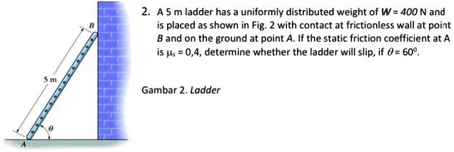 SOLVED: 2. A 5 m ladder has a uniformly distributed weight of W = 400 N ...