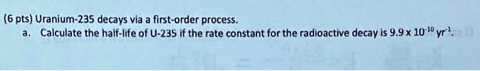 VIDEO solution: Uranium-235 decays via a first-order process. Calculate ...