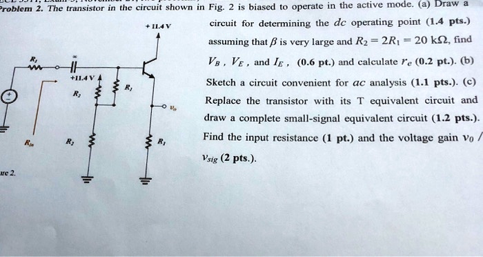 SOLVED: Problem 2: The transistor in the circuit shown in Fig. 2 is biased to operate in the ...